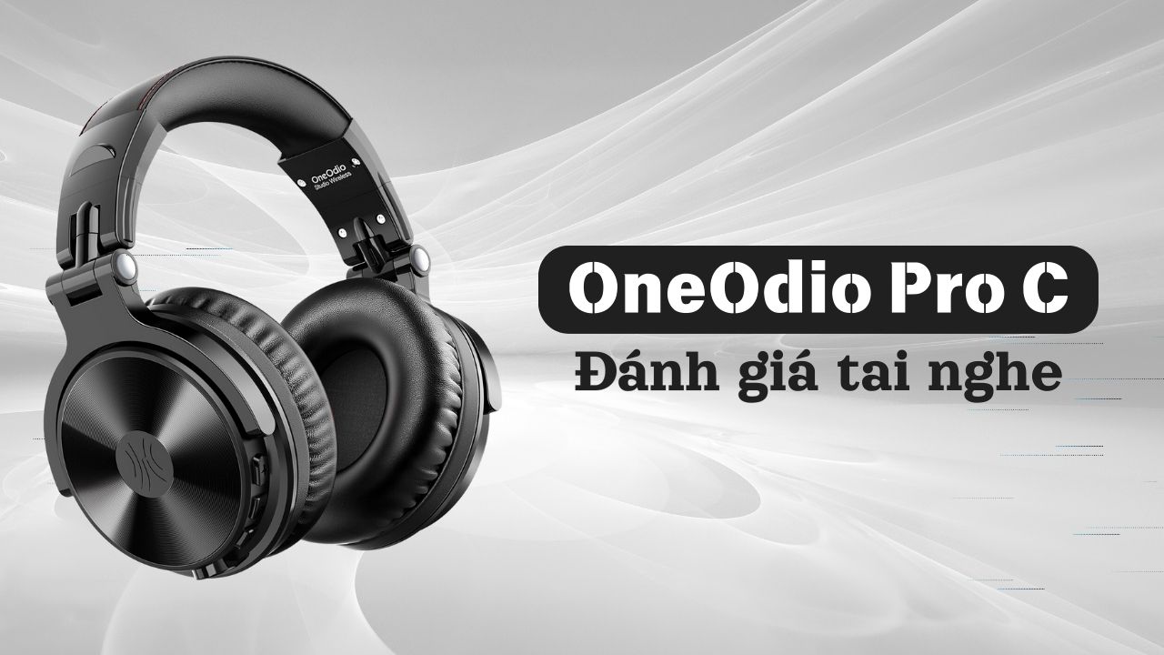 Trải nghiệm tai nghe OneOdio Pro C, đánh giá tính năng | Viết bởi D.T Tuấn